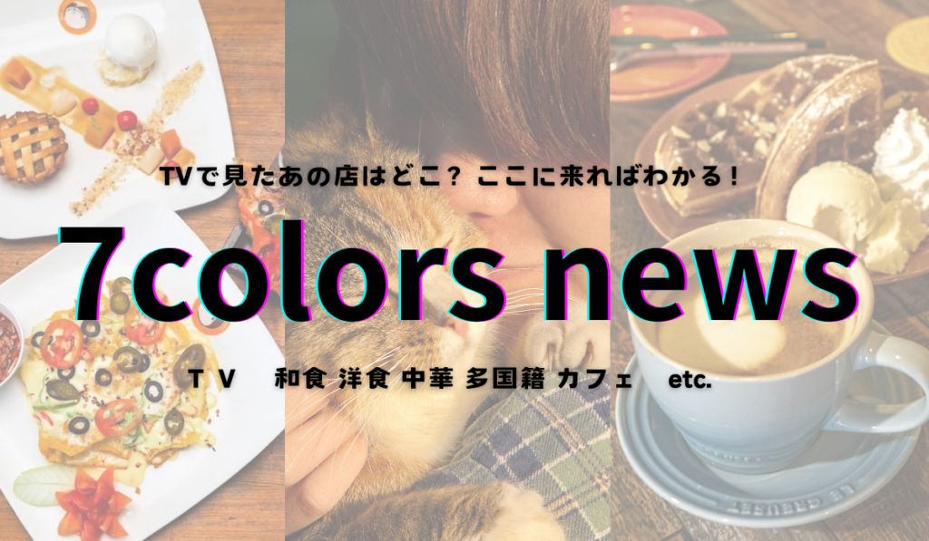 7colors news | TVで見たあの店はどこ？ここに来ればわかる！